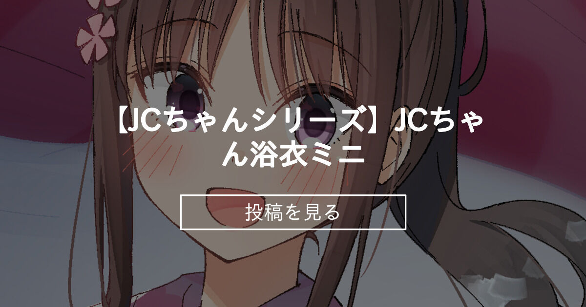 【JCちゃんシリーズ】 【JCちゃんシリーズ】JCちゃん×浴衣×ミニ - 抹茶味Fantia (CHM)の投稿｜ファンティア[Fantia]