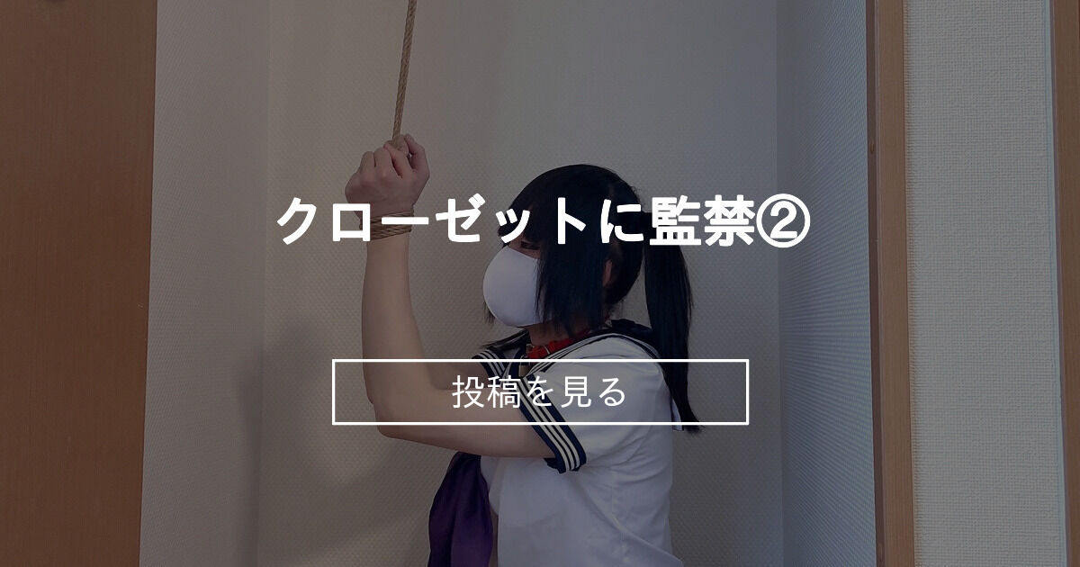 【縛り】 クローゼットに〇〇② - さいはてのRさんファンクラブ (さいはてのRさん)の投稿｜ファンティア[Fantia]