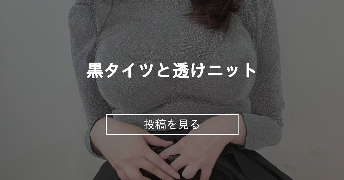 黒タイツと透けニット🖤 - もふくらぶ (mofu)の投稿｜ファンティア[Fantia]