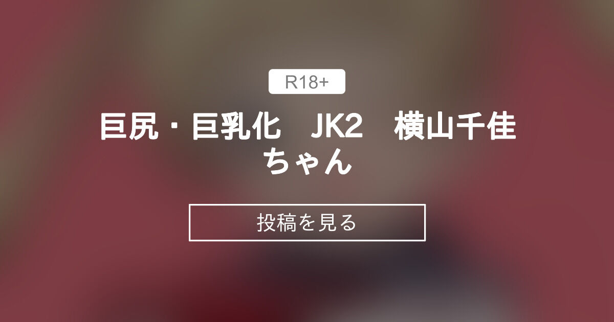 【横山千佳】 巨尻・巨乳化 JK2 横山千佳ちゃん - Waage (shift)の投稿｜ファンティア[Fantia]