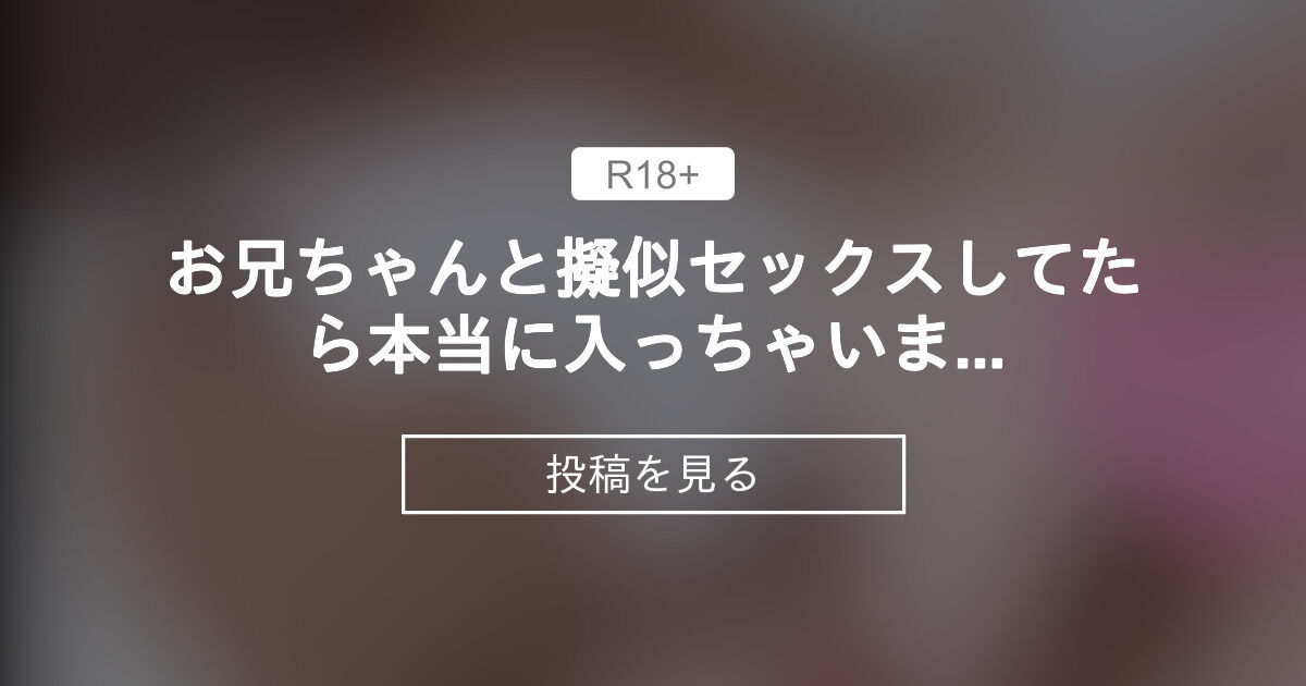 【兄妹】 お兄ちゃんと擬似セックスしてたら本当に入っちゃいました・・・🙊🍌💕 まな（妹）とお兄ちゃんのえちえち性活 まな の投稿｜ファン