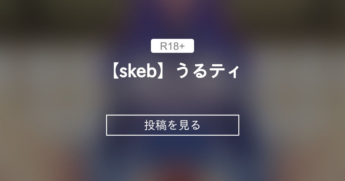 【skeb】うるティ - askファンクラブ (ask)の投稿｜ファンティア[Fantia]