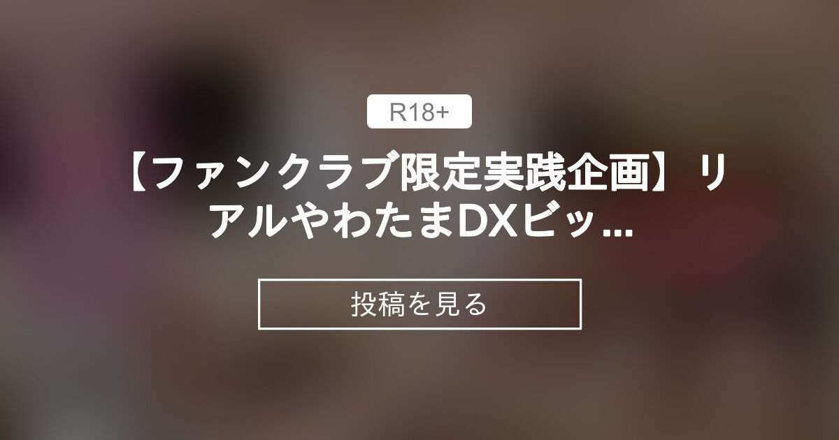 【ディルド】 【ファンクラブ限定実践企画】リアルやわたまDXビッグReal【前編】 - お風呂女子こての/Koteno🛁*。 (こての🛁*。)の投稿｜ファンティア[Fantia]