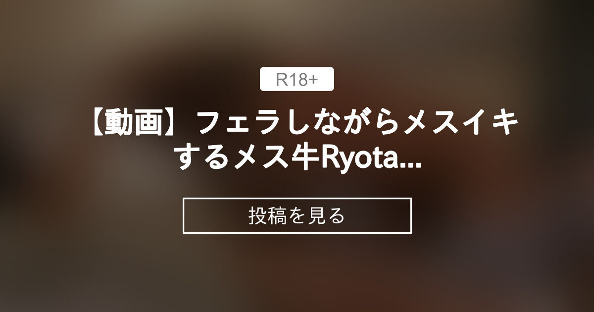 【動画】フェラしながらメスイキするメス牛Ryotaくん💕 - CLUB Ryota (Ryota)の投稿｜ファンティア[Fantia]