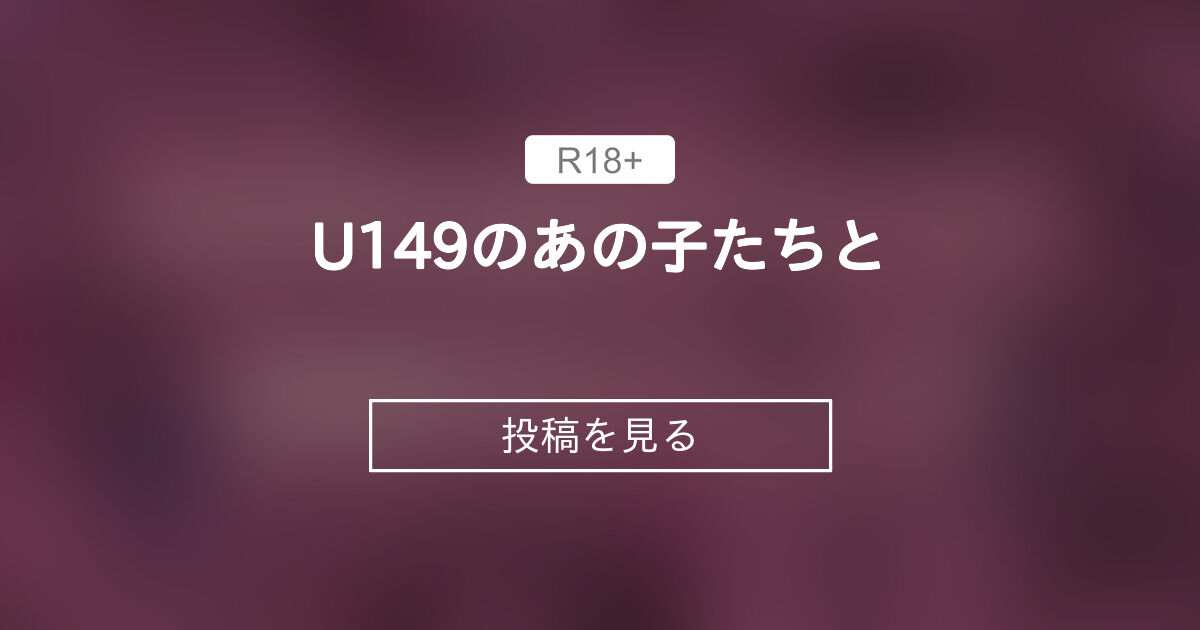 U149のあの子たちと - ラマンダ倶楽部 (ラマンダ)の投稿｜ファンティア[Fantia]