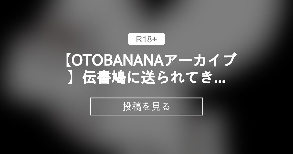【OTOBANANAアーカイブ】 【OTOBANANAアーカイブ】伝書鳩に送られてきたお手紙読むよ(23/07/09) - 【R18】つむぎの頭の中💕 (小越紬)の投稿｜ファンティア[Fantia]