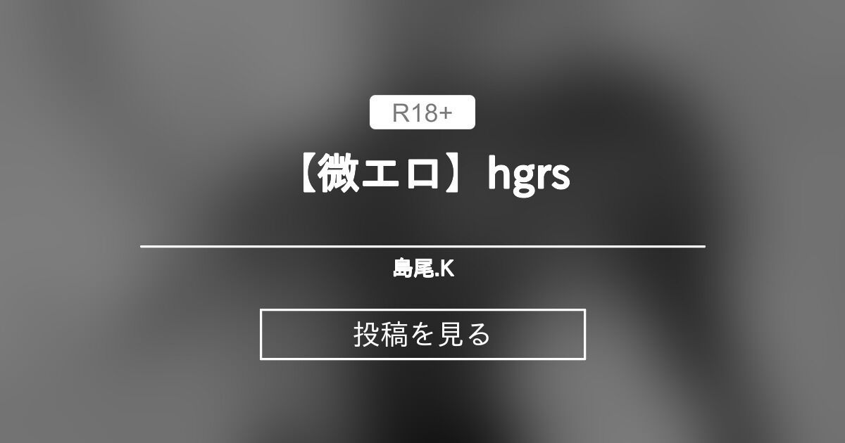 【R18】 【微エロ】hgrs - 🔞島尾.K (@heilufuy)の投稿｜ファンティア[Fantia]