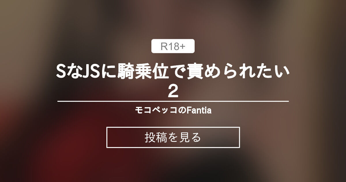 【R-18】 SなJSに騎乗位で責められたい2 - モコペッコのFantia (mokopekko(モコペッコ）)の投稿｜ファンティア[Fantia]