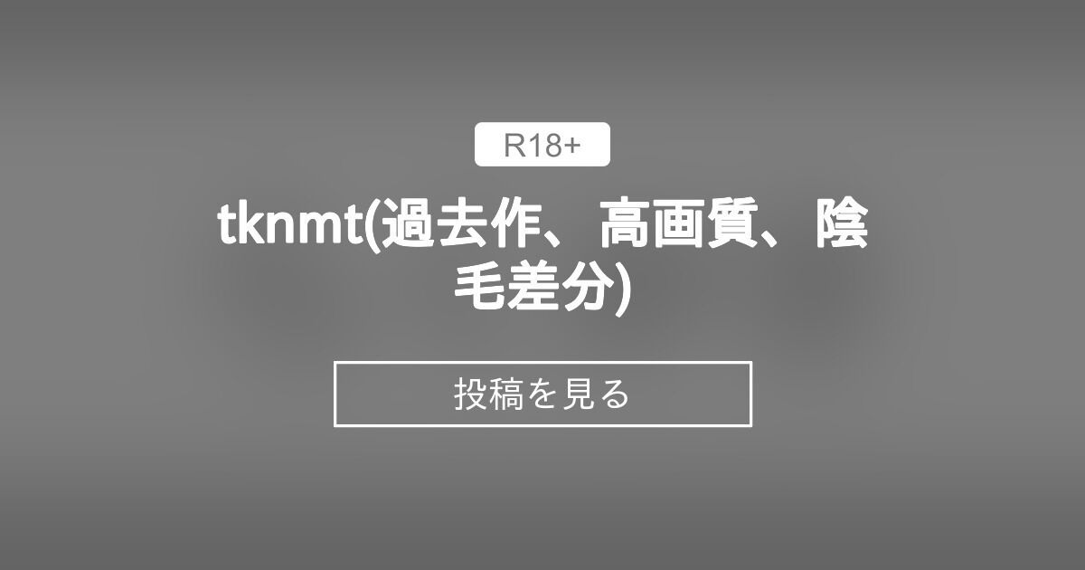tknmt(過去作、高画質、陰毛差分) - も×5 (桃萌 百)の投稿｜ファンティア[Fantia]