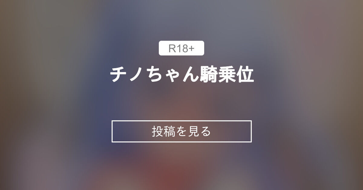【R-18】 チノちゃん騎乗位 - SHIKOのファンクラブ (SHIKO)の投稿｜ファンティア[Fantia]