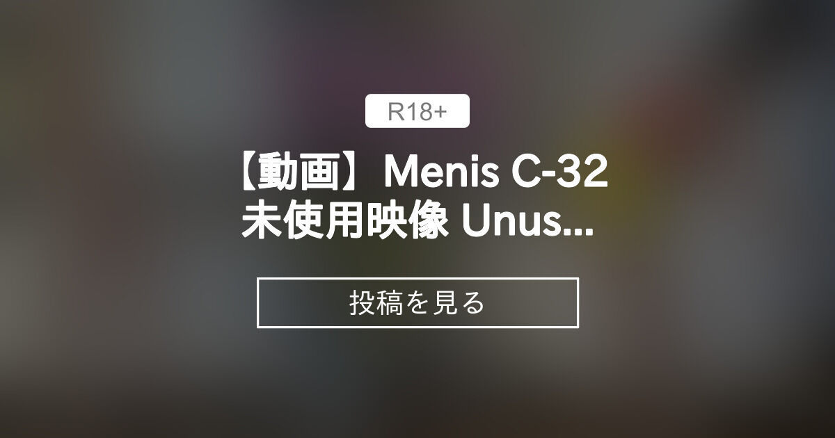 【動画】Menis' C-32 未使用映像 Unused footage of C-32 - メニスちゃんねる @Fantia (蛍メニス)の投稿｜ファンティア[Fantia]