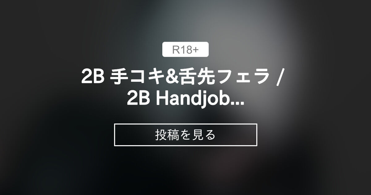 【3D動画】 2B 手コキ&舌先フェラ / 2B Handjob & Tongue Fellatio - celestial (celestial)の投稿｜ファンティア[Fantia]