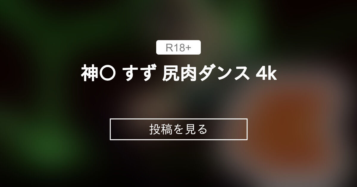 神〇 すず 尻肉ダンス 4k - Mamadaファンクラブ (mamada)の投稿｜ファンティア[Fantia]