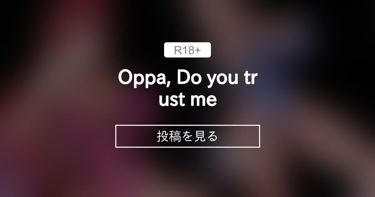 Oppa, Do you trust me - 紳士向けMMD「Deep会」 (Deepkiss)の投稿｜ファンティア[Fantia]