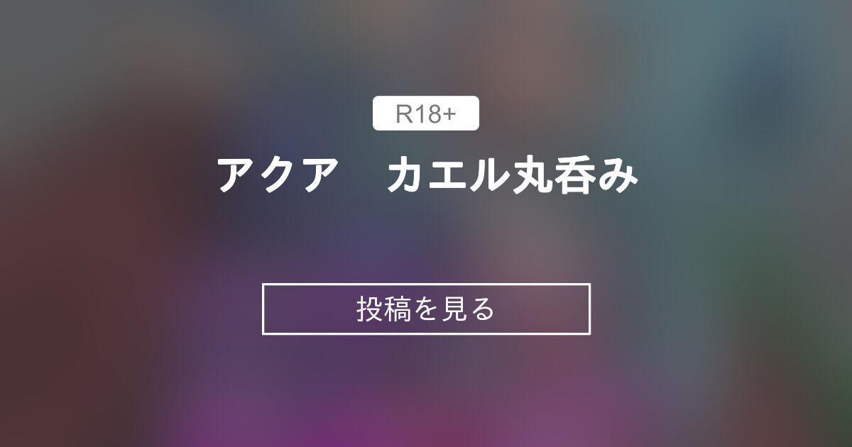 アクア カエル丸呑み - Z鬼のFantia (Z鬼)の投稿｜ファンティア[Fantia]