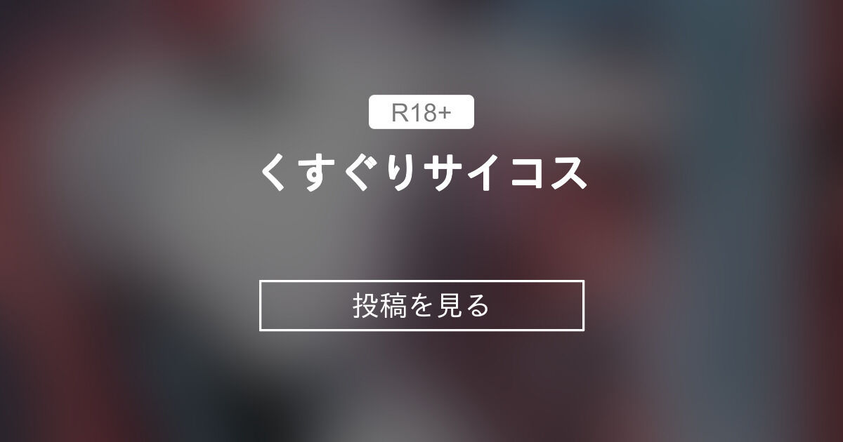 くすぐりサイコス - Z鬼のFantia (Z鬼)の投稿｜ファンティア[Fantia]