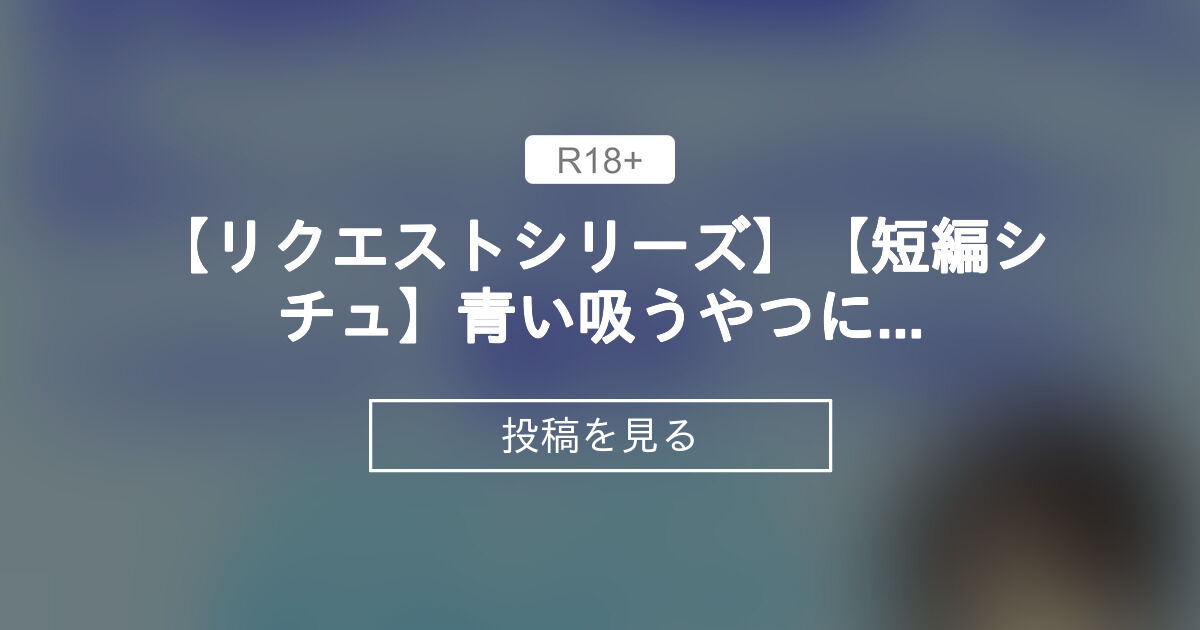 【mosuka】 【リクエストシリーズ】【短編シチュ】青い吸うやつに変えられちゃった〇〇〇君でオナニーしたり、前いただきますした〇〇〇君を排泄 ...