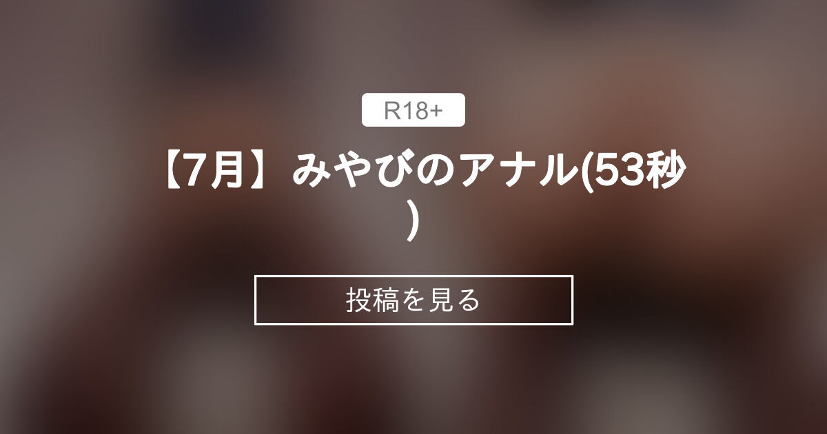 【7月】みやびのアナル ️(53秒) - In the クローゼット🌷 (みやび ️ ️ ️)の投稿｜ファンティア[Fantia]