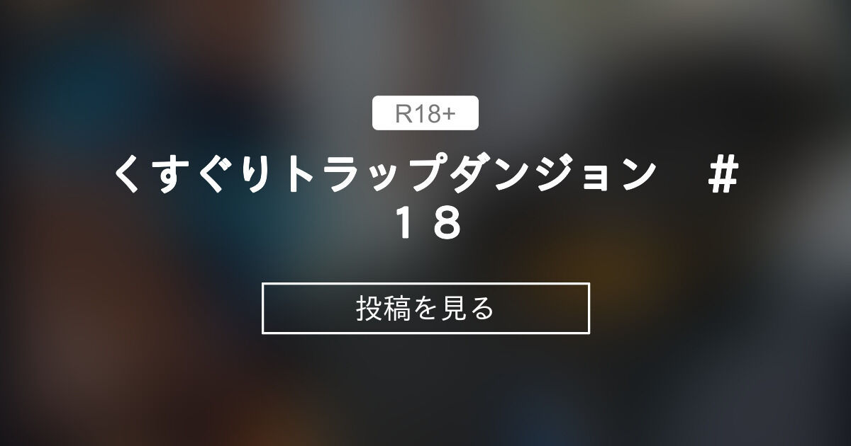 【くすぐり】 くすぐりトラップダンジョン ＃18 - Z鬼のFantia (Z鬼)の投稿｜ファンティア[Fantia]