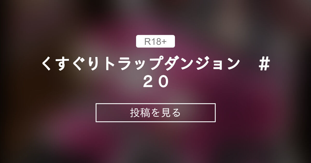 【くすぐり】 くすぐりトラップダンジョン ＃20 - Z鬼のFantia (Z鬼)の投稿｜ファンティア[Fantia]