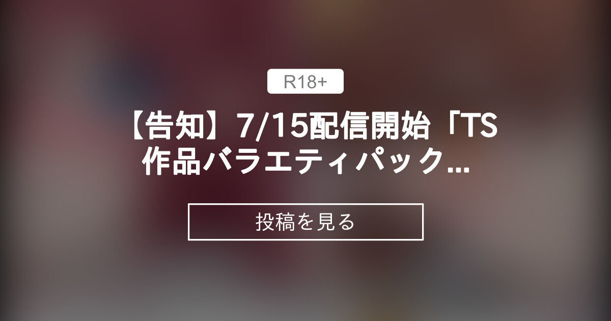 【告知】 【告知】7/15配信開始「TS作品バラエティパック！女体化＆憑依etc…＋α」 - ぽっぷらんど (柊ぽぷら)の投稿｜ファンティア[Fantia]