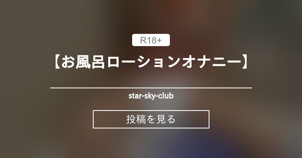 【お風呂♡ローションオナニー】 - star-sky-club (星空もあ)の投稿｜ファンティア[Fantia]