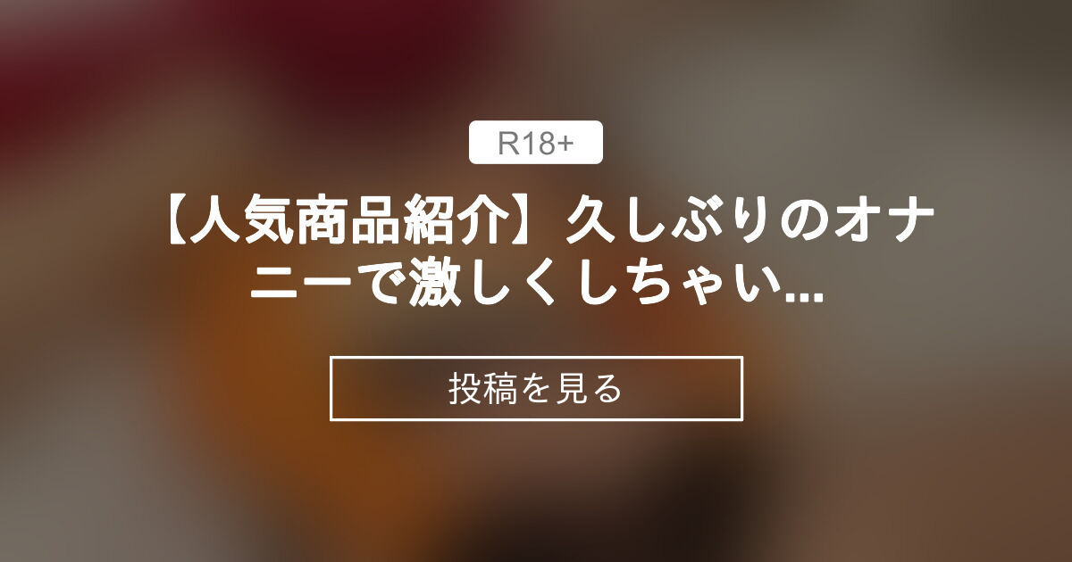 【なっち】 【人気商品紹介】久しぶりのオナニーで激しくしちゃいました…🙈💞 - なっち旅 (nacchitabi)の投稿｜ファンティア[Fantia]