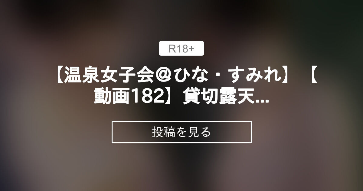 【貸切露天風呂】 【温泉女子会＠ひな・すみれ】【動画182】貸切露天風呂 - 温泉好きさん集まれ♪ (温泉女子会公式)の投稿｜ファンティア[Fantia]