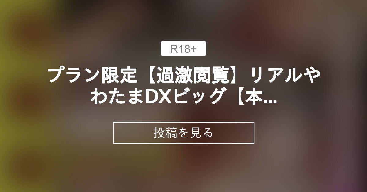 プラン限定【過激閲覧】リアルやわたまDXビッグ【本番】 - お風呂女子こての/Koteno🛁*。 (こての🛁*。)の投稿｜ファンティア[Fantia]
