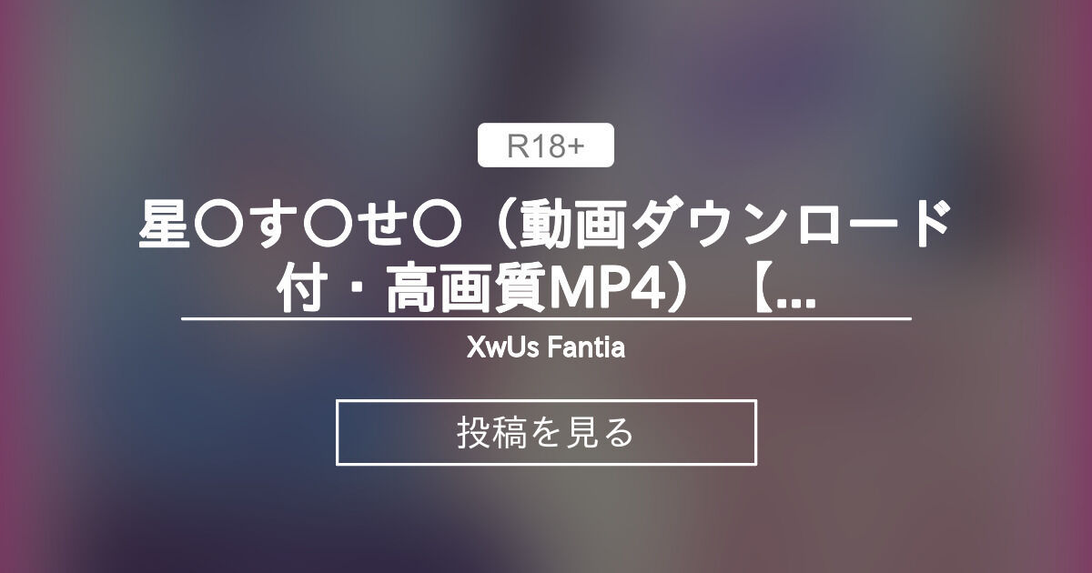 【Vtuber】 星〇す〇せ〇（動画ダウンロード付・高画質MP4）【#105】 - XwU's Fantia (XwU)の投稿｜ファンティア[Fantia]