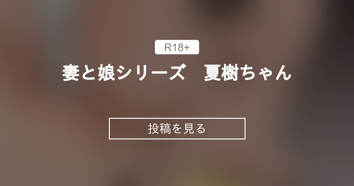 妻と娘シリーズ 夏樹ちゃん - 病む街 (テラスMC)の投稿｜ファンティア[Fantia]