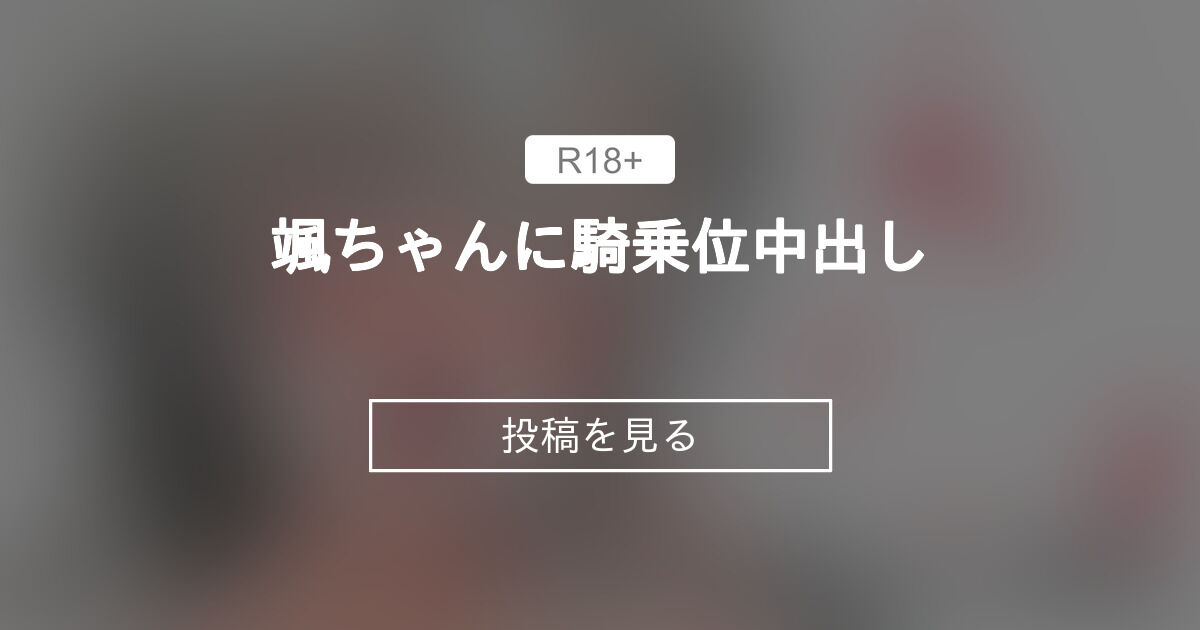 【久川颯】 颯ちゃんに騎乗位中出し - クロキツネファンクラブ (クロキツネ)の投稿｜ファンティア[Fantia]
