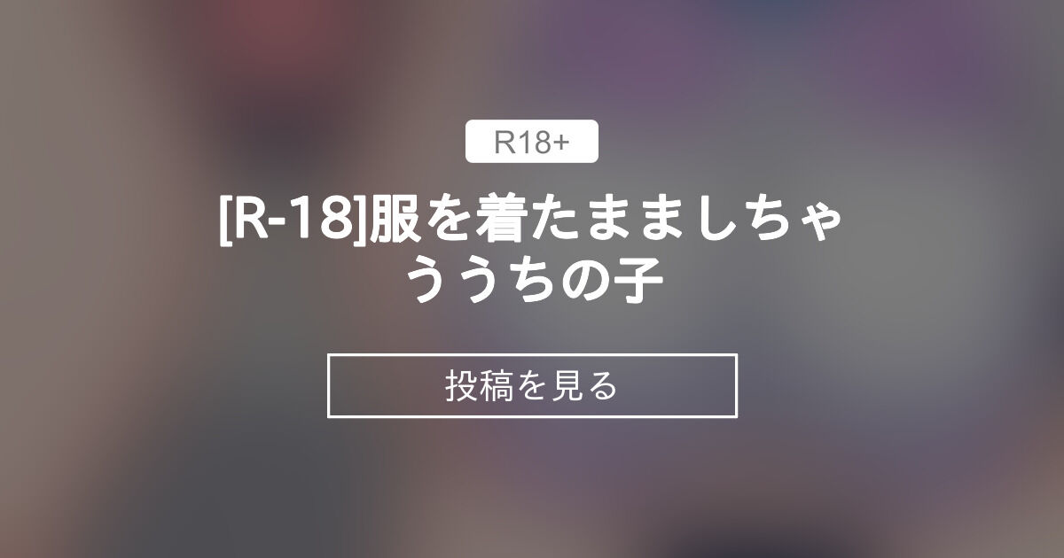 【陰毛】 [R-18]服を着たまましちゃううちの子 - O.C.コルトマンFantia支店 (O.C.コルトマン)の投稿｜ファンティア[Fantia]