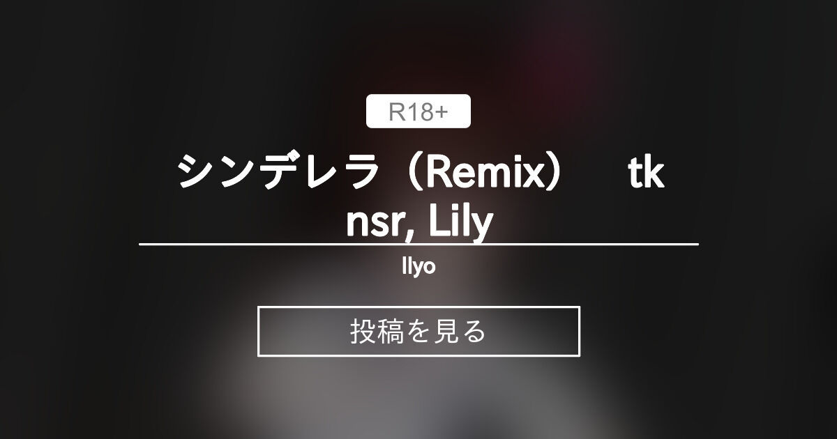 【tknsr】 シンデレラ（Remix） tknsr, Lily - llyo (llyo)の投稿｜ファンティア[Fantia]