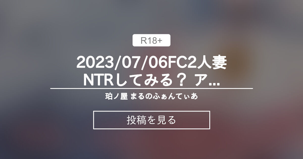 2023/07/06FC2人妻NTRしてみる？ アーカイブ - 珀ノ屋 まるのふぁんてぃあ (珀ノ屋 まる＠不健全人妻VTube)の投稿｜ファンティア[Fantia]