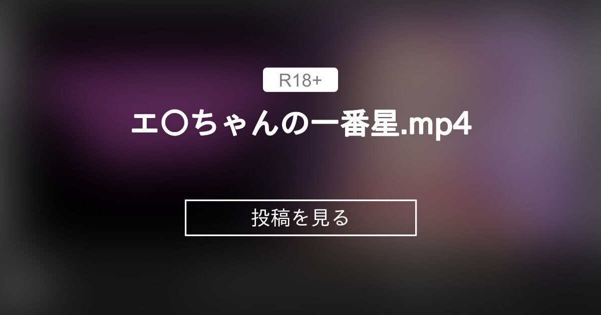 【ペド】 エ〇ちゃんの一番星.mp4 - みおん_orz査察団 (みおん_orz)の投稿｜ファンティア[Fantia]