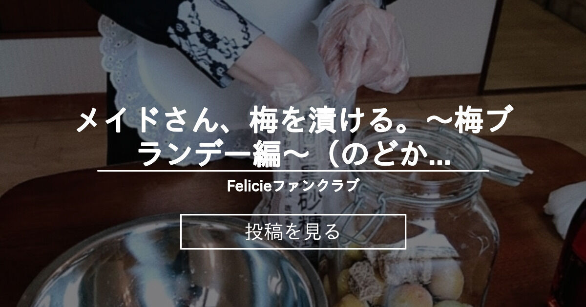 メイドさん、梅を漬ける。〜梅ブランデー編〜（のどか） - Felicieファンクラブ (フェリシー)の投稿｜ファンティア[Fantia]