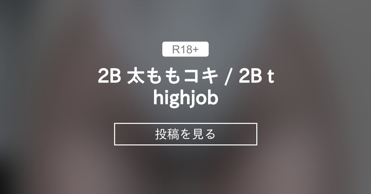 【2B】 2B 太ももコキ / 2B thighjob - celestial (celestial)の投稿｜ファンティア[Fantia]