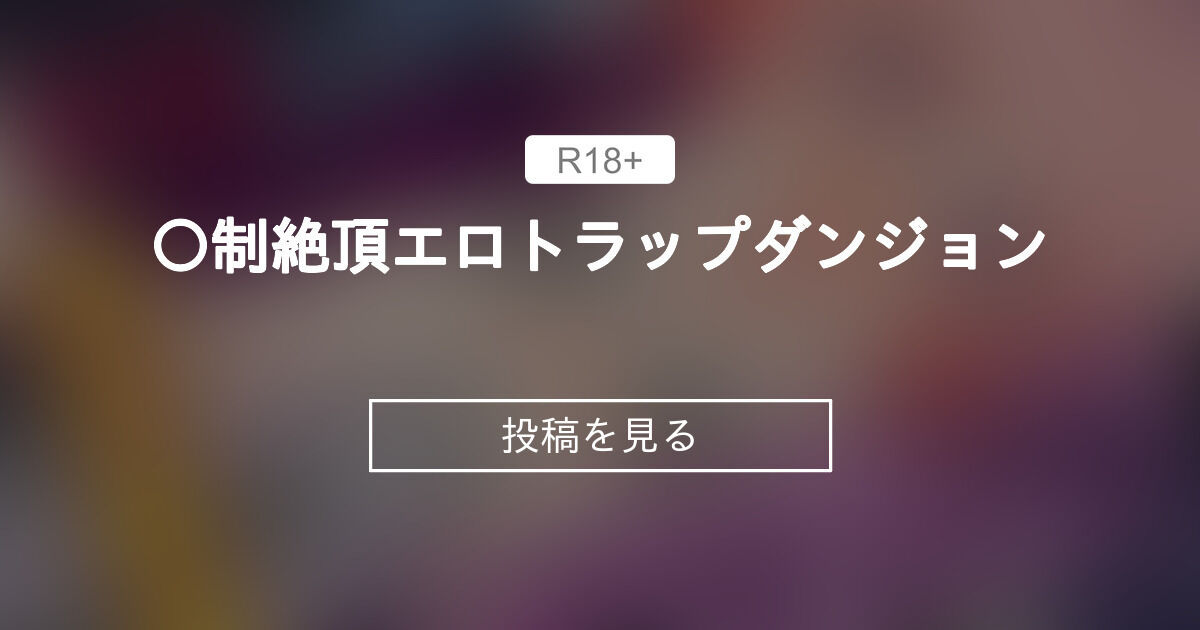 【エロトラップ】 〇制絶頂エロトラップダンジョン - もめん102 (もめん102)の投稿｜ファンティア[Fantia]