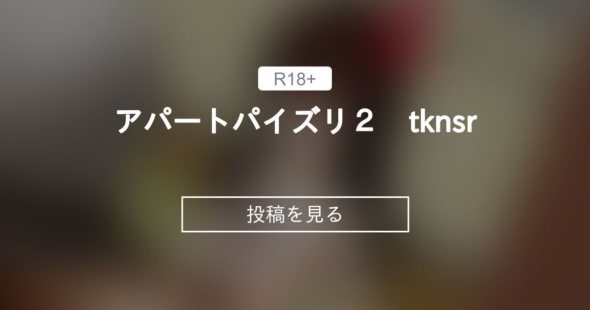 【tknsr】 アパートパイズリ2 tknsr - llyo (llyo)の投稿｜ファンティア[Fantia]