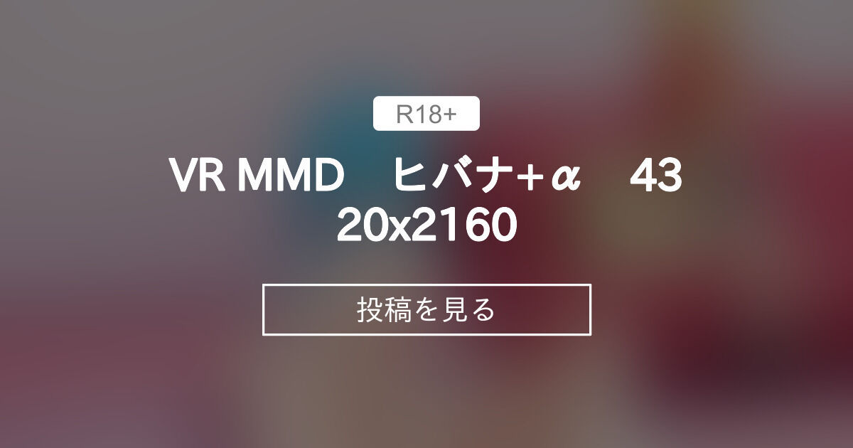 【VR】 VR MMD ヒバナ+α 4320x2160 - snow VRファンクラブ (snow VR)の投稿｜ファンティア[Fantia]