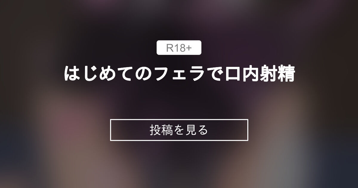 【フェラ】 💘はじめてのフェラで口内射精💘 - かなでの隠し部屋 (かなで🔞)の投稿｜ファンティア[Fantia]