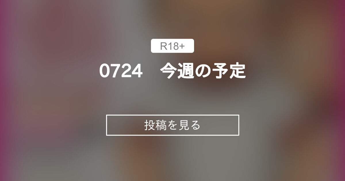 【R18】 0724 今週の予定 - 起床無理 (A禄（えーろく）)の投稿｜ファンティア[Fantia]