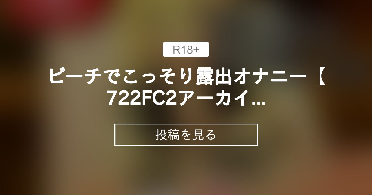 【オリジナル】 ビーチでこっそり露出オナニー💕【722FC2アーカイブ】 - Faerie Queene (えるみあ)の投稿｜ファンティア[Fantia]