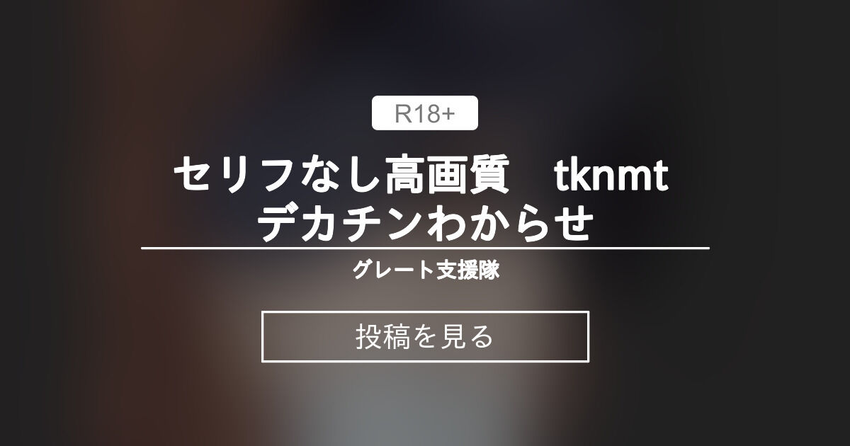 【Vtube】 セリフなし高画質 tknmt デカチンわからせ - グレート支援隊 (惑星グレート)の投稿｜ファンティア[Fantia]