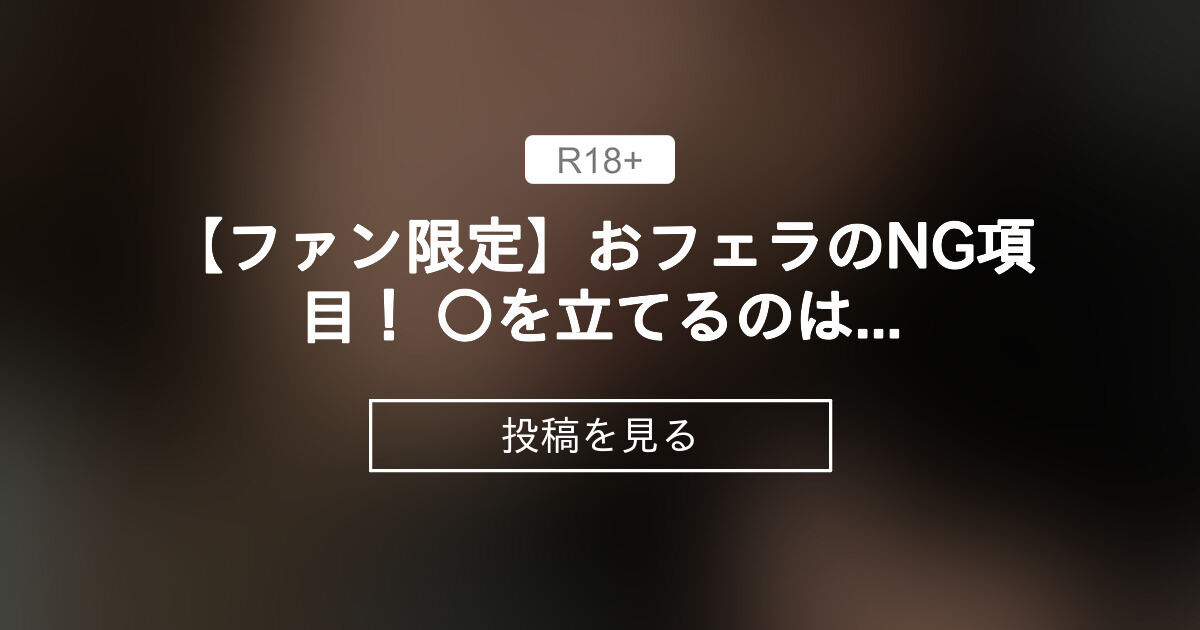 【フェラ】 【ファン限定】おフェラのNG項目！♡ を立てるのは厳禁！♡ - エロえろ人妻のフェラチオ会♡なんでも咥えます♡フェラ好き集まれ〜♡素人女性のオナニー動画やハメハメ動画も見れちゃい ...