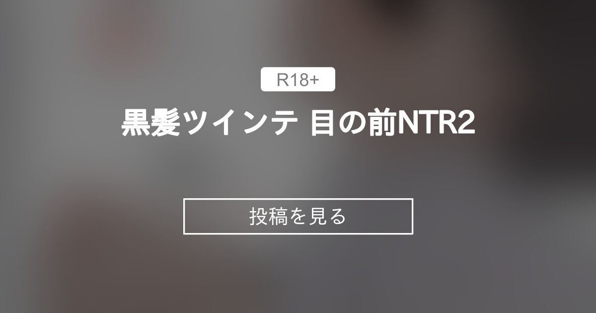 【オリジナル】 黒髪ツインテ 目の前NTR2 - らもに部 (らもに)の投稿｜ファンティア[Fantia]
