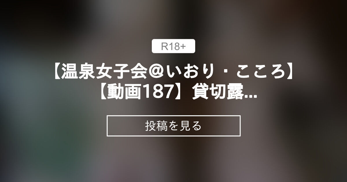 【貸切露天風呂】 【温泉女子会＠いおり・こころ】【動画187】貸切露天風呂 - 温泉好きさん集まれ♪ (温泉女子会公式)の投稿｜ファンティア[Fantia]