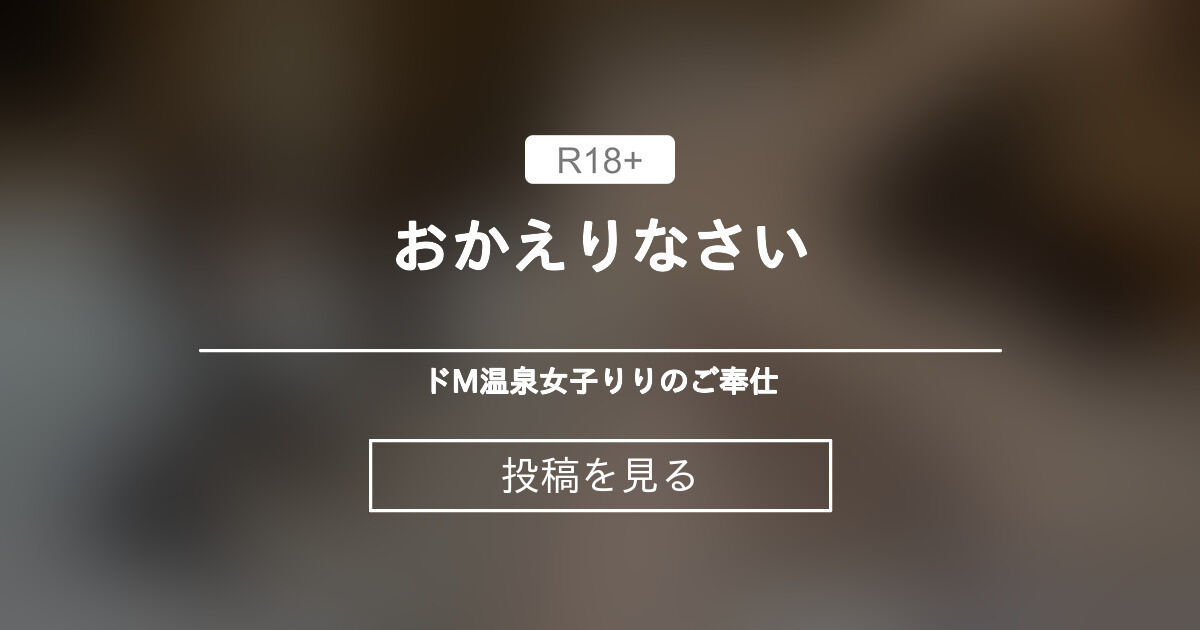おかえりなさい🤍 - ドM温泉女子りりのご奉仕♡ (温泉ドM女子りり)の投稿｜ファンティア[Fantia]