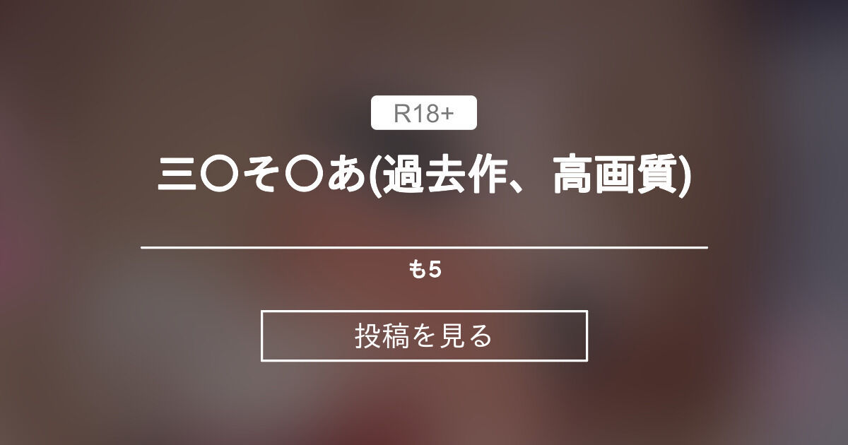 三〇そ〇あ(過去作、高画質) - も×5 (桃萌 百)の投稿｜ファンティア[Fantia]
